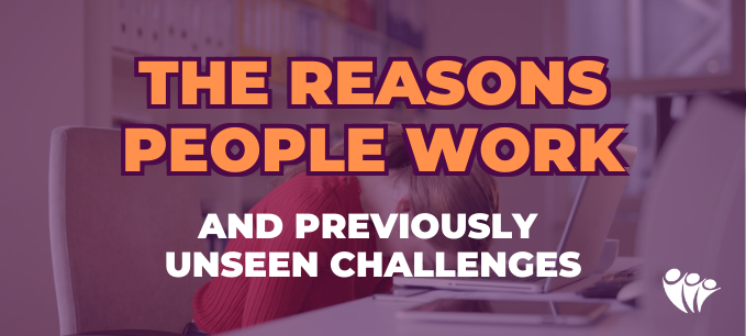 The Reasons People Work & Previously Unseen Challenges